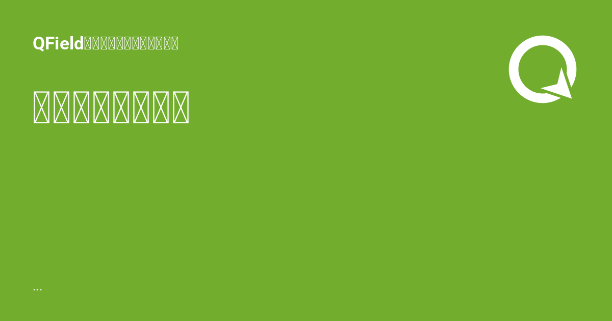 スタート・ガイド - QFieldエコシステムドキュメント
